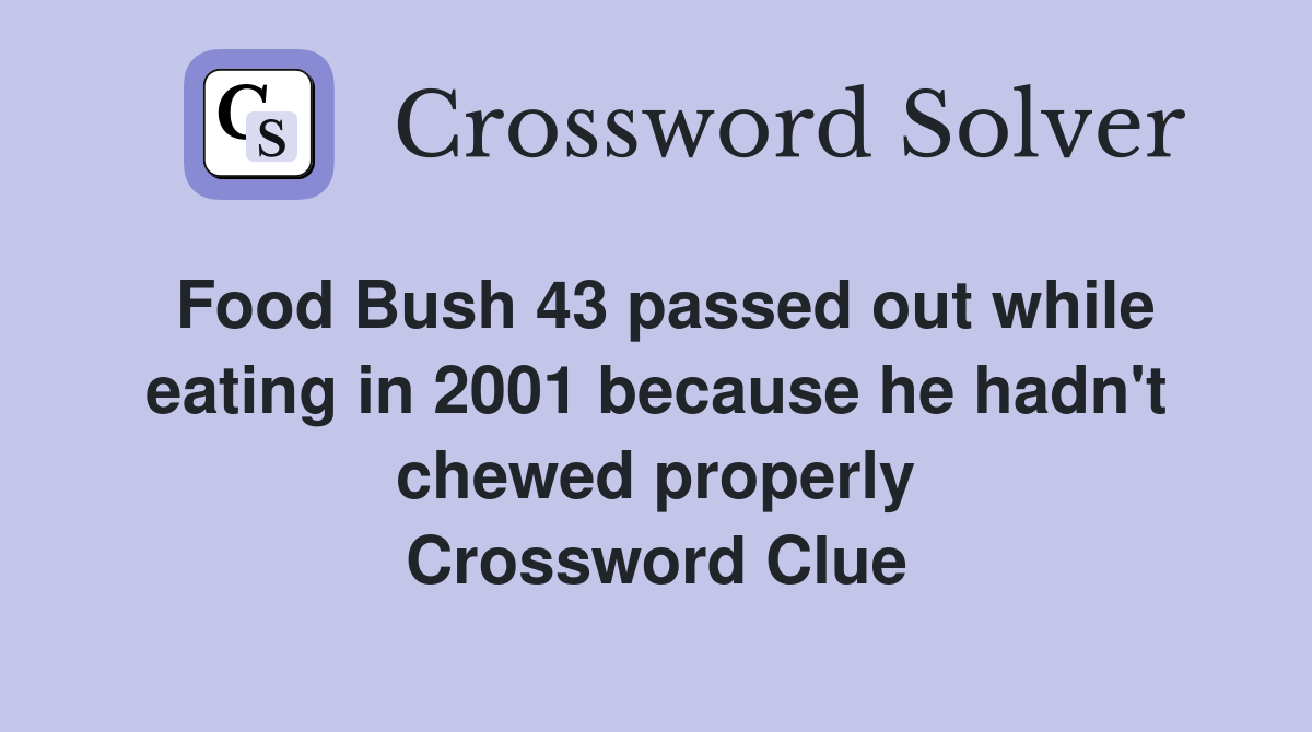 Food Bush 43 passed out while eating in 2001 because he hadn't chewed properly - Crossword Clue ...
